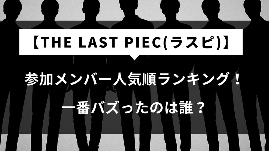 THE LAST PIECE(ラスピ)参加メンバー人気順ランキング！一番バズったのは誰？ | なにこれ大百科